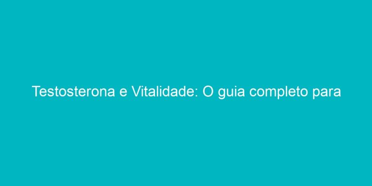 Testosterona E Vitalidade O Guia Completo Para Homens Modernos Up Men